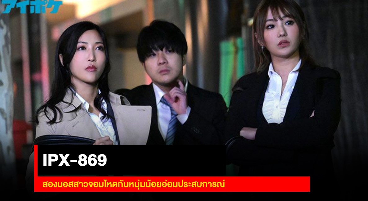IPX-869 สองบอสสาวจอมโหดกับหนุ่มน้อยอ่อนประสบการณ์ – AV REview