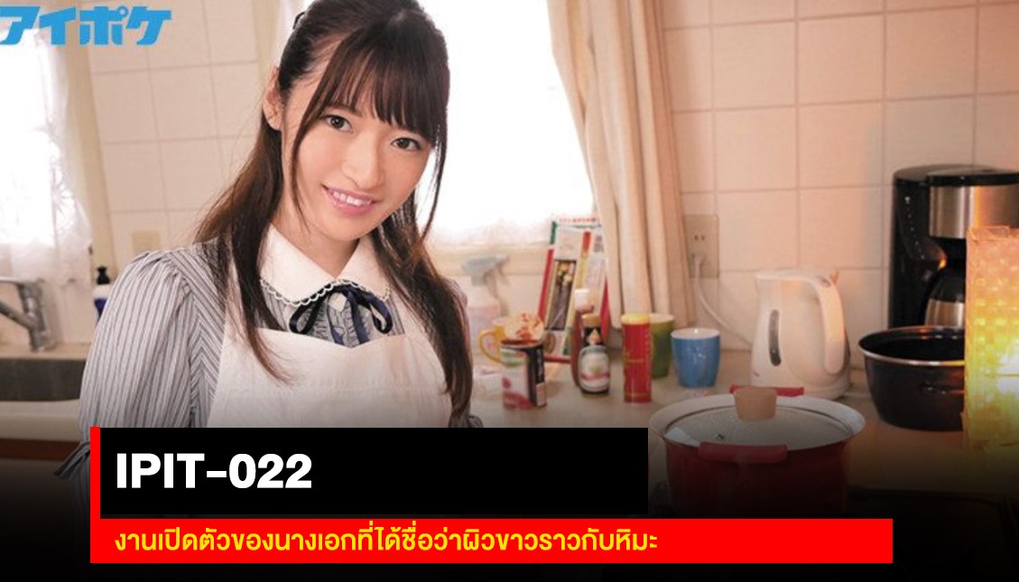 IPIT-022 งานเปิดตัวของนางเอกที่ได้ชื่อว่าผิวขาวราวกับหิมะ – AV REview